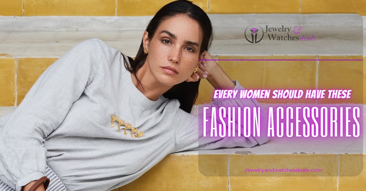 Every Women Should Have These Fashion Accessories - Jewelry and Watches ...